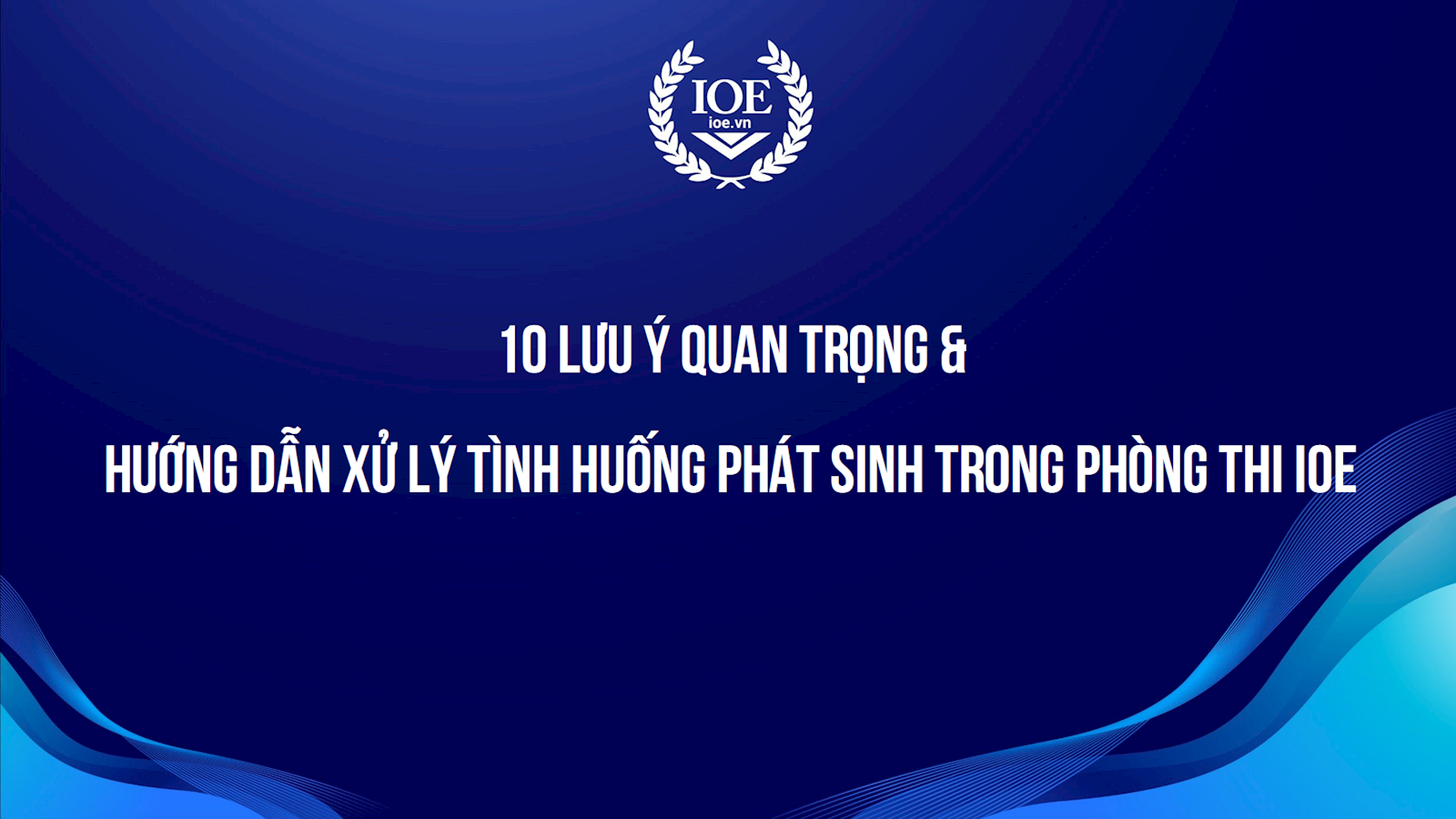 10 lưu ý quan trọng và hướng dẫn xử lý tình huống phát sinh trong phòng thi IOE